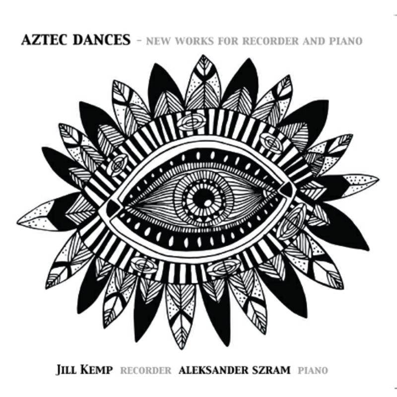 Jill Kemp & Aleksander Szram: Aztec Dances - New Works for Recorder and ...
