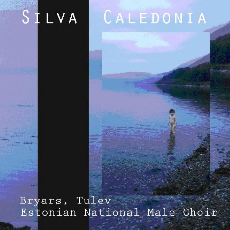 Estonian National Male Choir: Gavin Bryars: Silva Caledonia – Proper Music